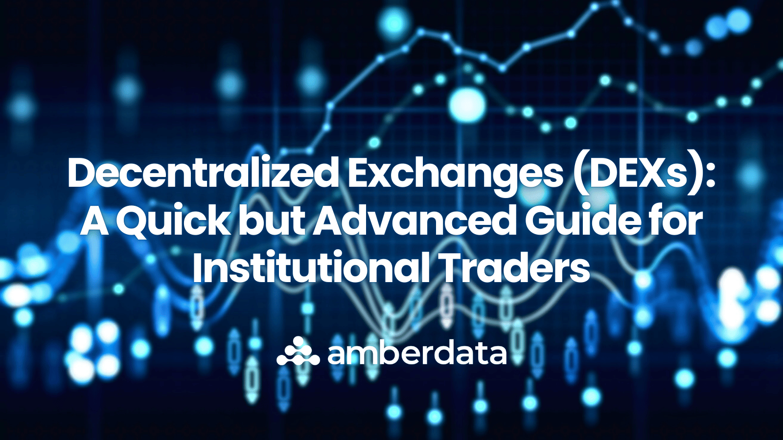 Decentralized Exchanges (DEXs): A Quick but Advanced Guide for Institutional Traders
